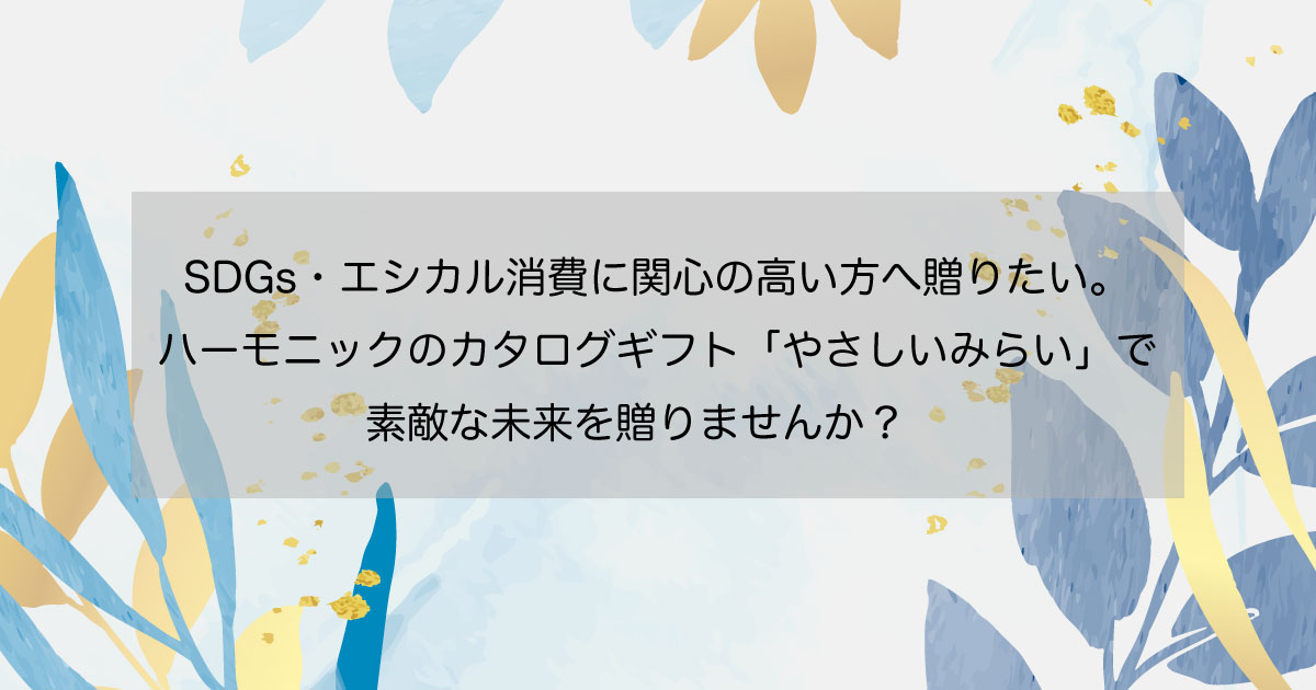 SDGs・エシカル消費に関心の高い方へ贈りたい。ハーモニックのカタログギフト「やさしいみらい」で、 素敵な未来を贈りませんか？ | gift-catalog.jp